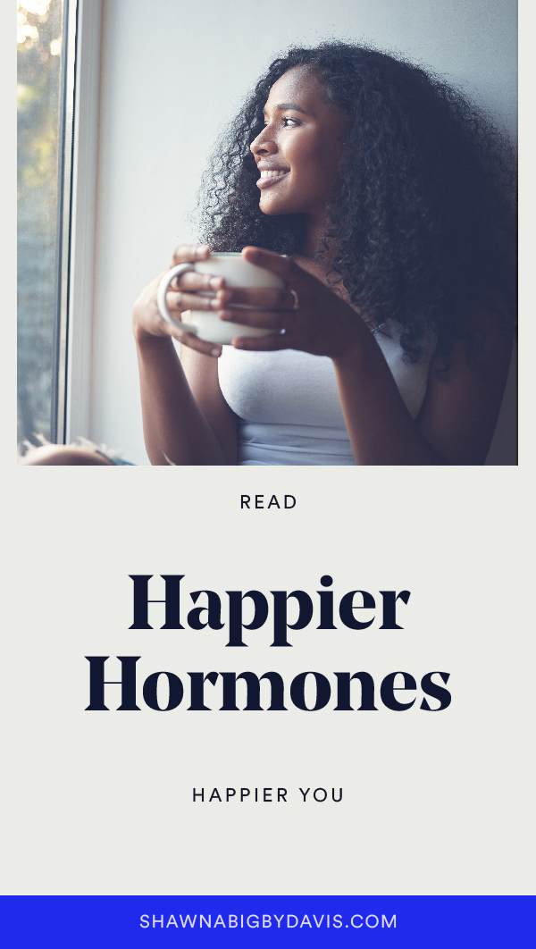 The 4 Essentials to have Happy Hormones - Shawna Bigby Davis