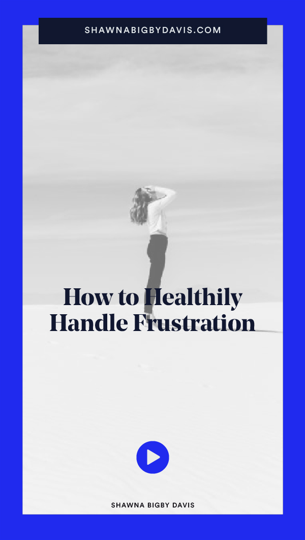 8 Tips for Handling Frustration in a Healthy Way - Shawna Bigby Davis